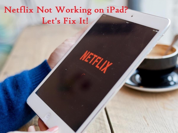 Fix Netflix Not Working On IPad With Ease